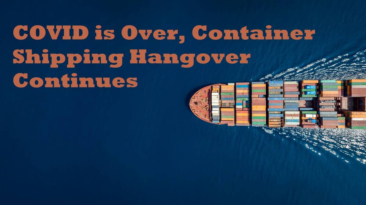 COVID Is Over, Container Shipping Hangover Continues